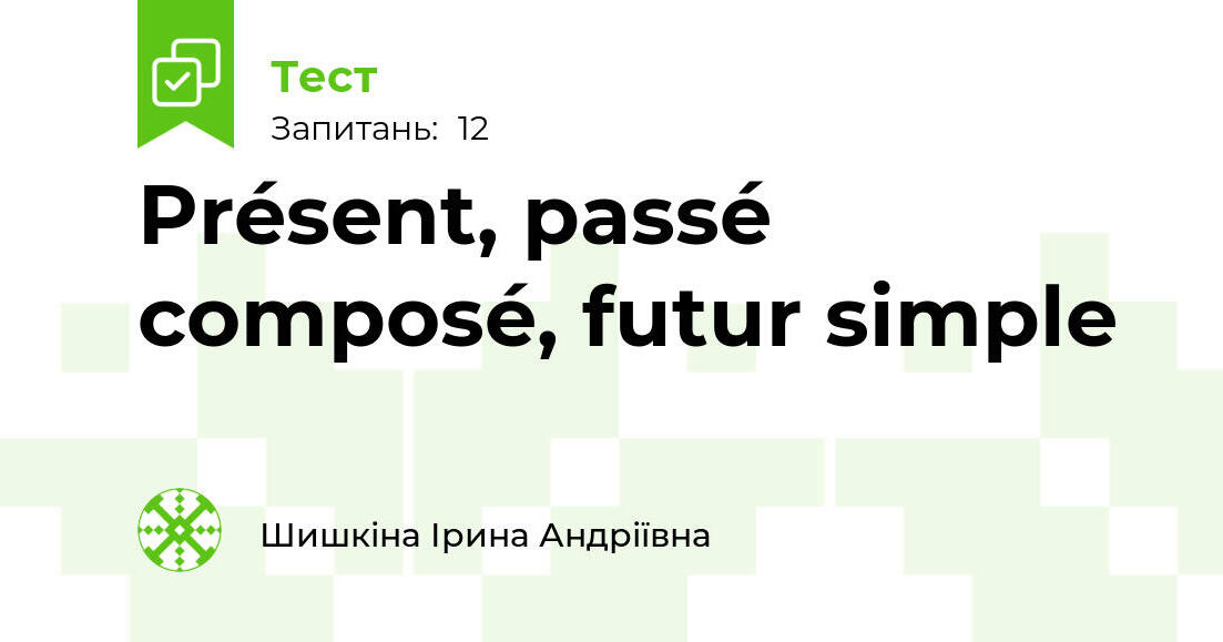 Présent, passé composé, futur simple | Тест на 12 запитань. Французька мова
