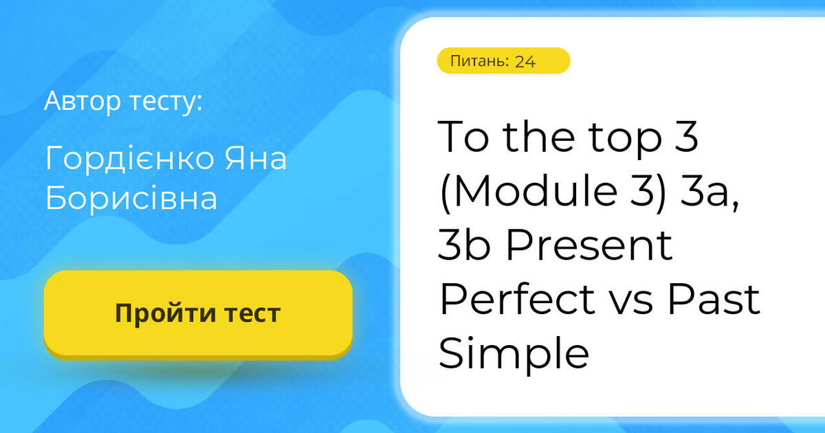 To the top 3 (Module 3) 3a, 3b Present Perfect vs Past Simple | Тест на ...