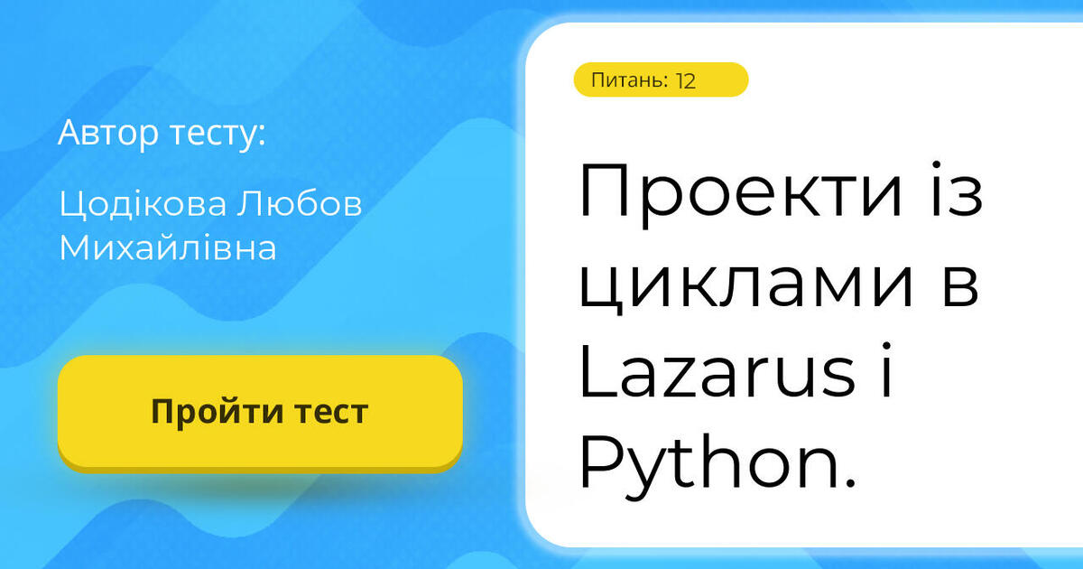 Проекти із циклами в Lazarus і Python. | Тест на 12 запитань. Інформатика