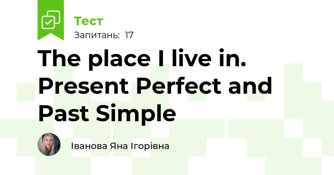 The place I live in. Present Perfect and Past Simple | Тест на 17 ...