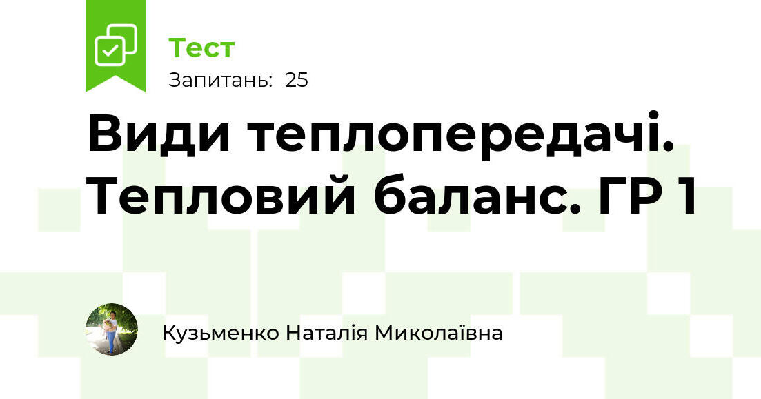 Види теплопередачі. Тепловий баланс. ГР 1 | Тест на 25 запитань. Різне