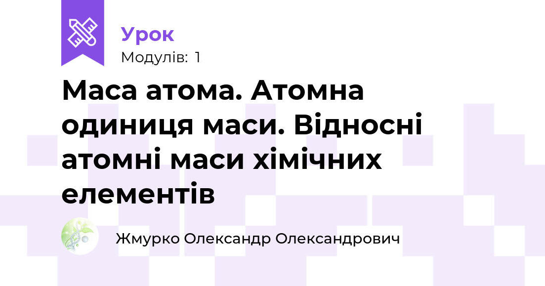 Маса атома. Атомна одиниця маси. Відносні атомні маси хімічних ...