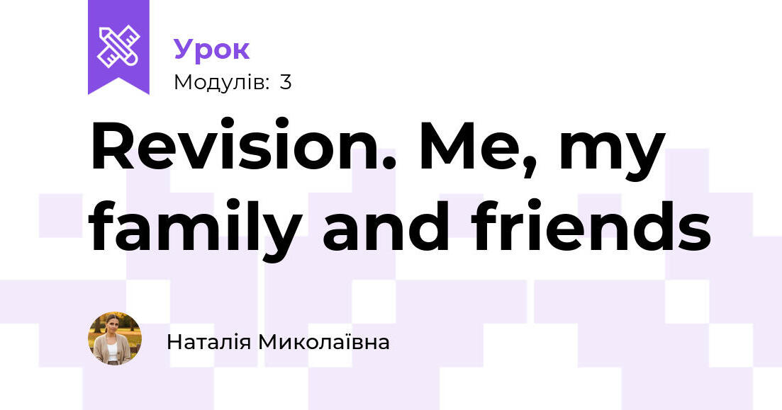 Revision. Me, my family and friends | Урок на 3 завдання. Англійська мова