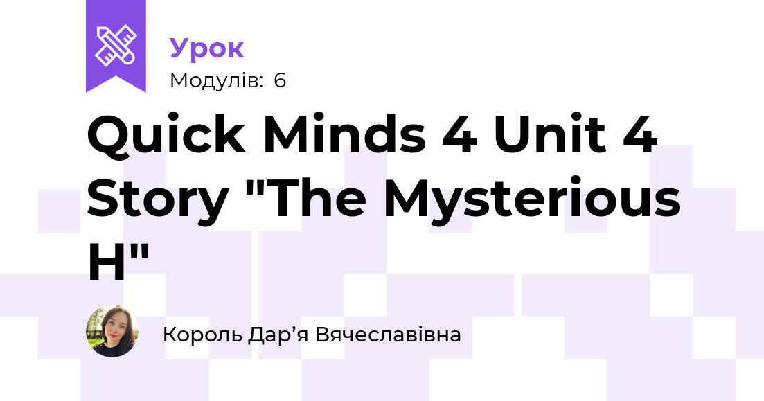 Quick Minds 4 Unit 4 Story "The Mysterious H" | Урок на 6 завдань ...
