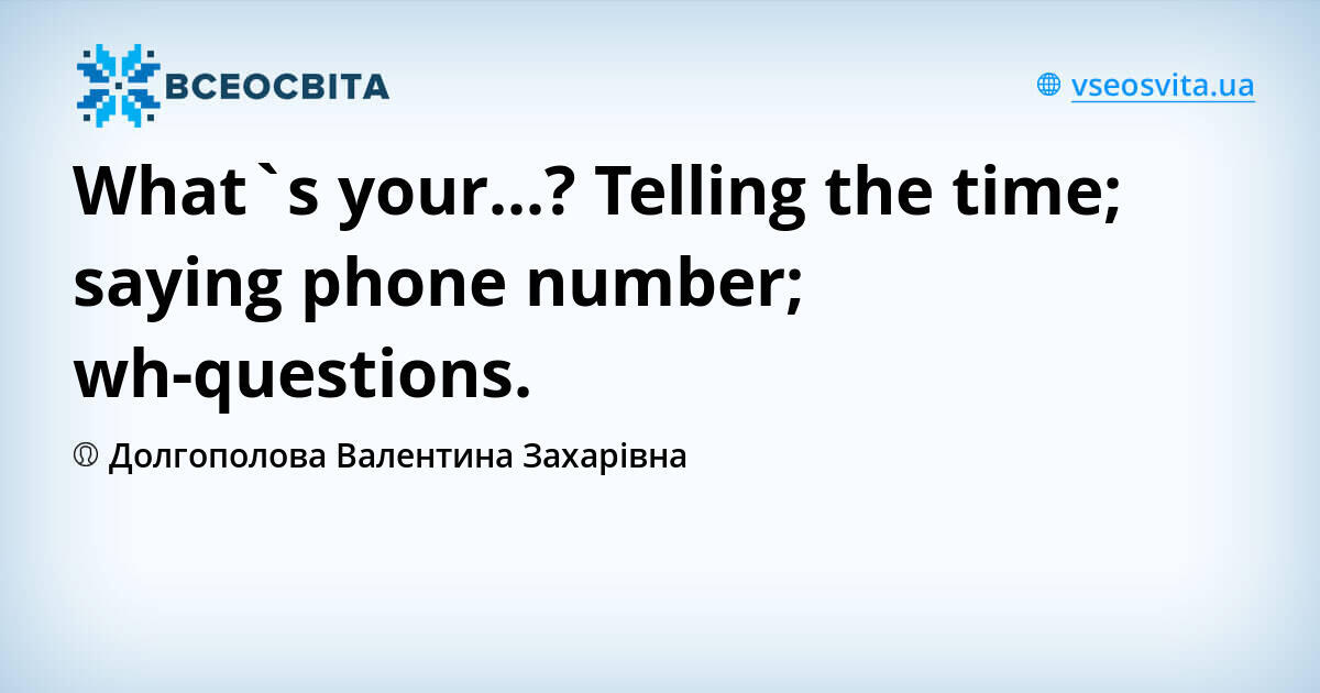 What`s your...? Telling the time; saying phone number; wh-questions ...
