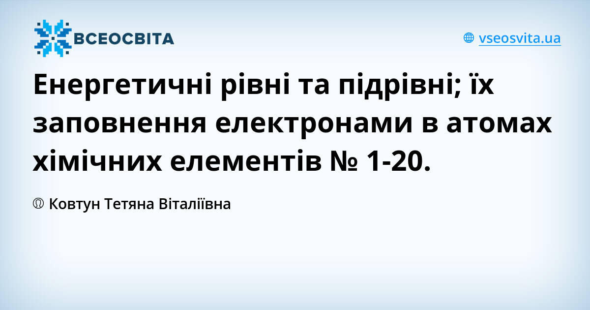 Енергетичні рівні та підрівні їх заповнення електронами в атомах хімічних елементів № 1 20